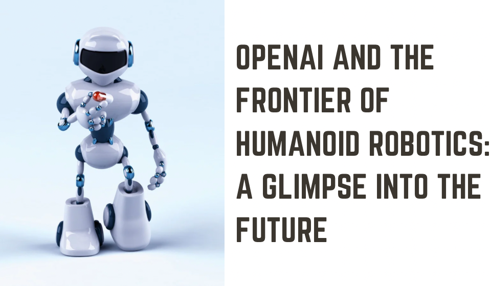 OpenAI and the Frontier of Humanoid Robotics: A Glimpse into the Future ...